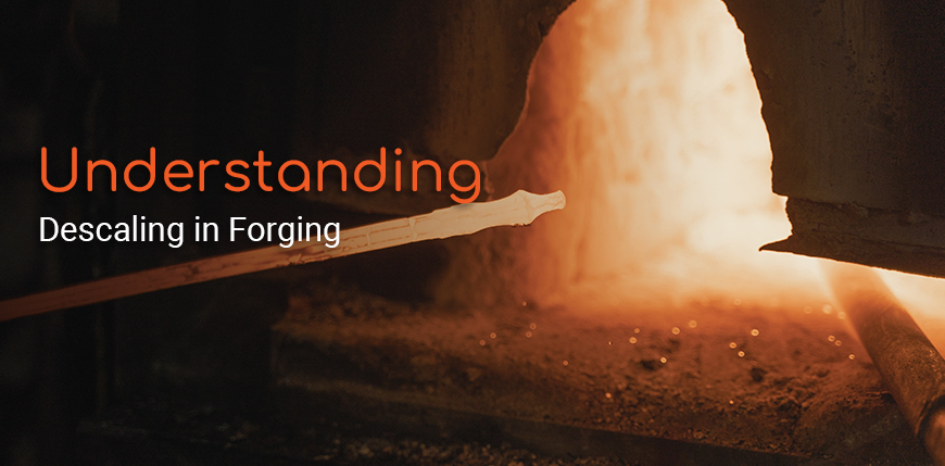 Descaling in Forging: Essential Techniques for Metal Quality"